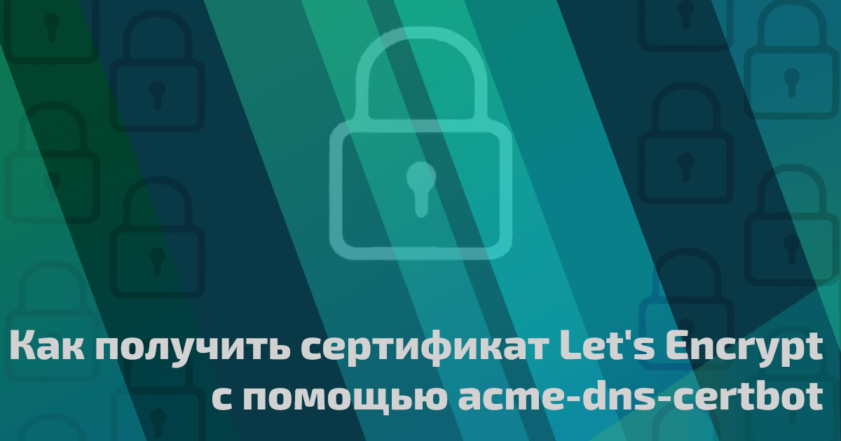 Как получить сертификат Let’s Encrypt с помощью acme-dns-certbot